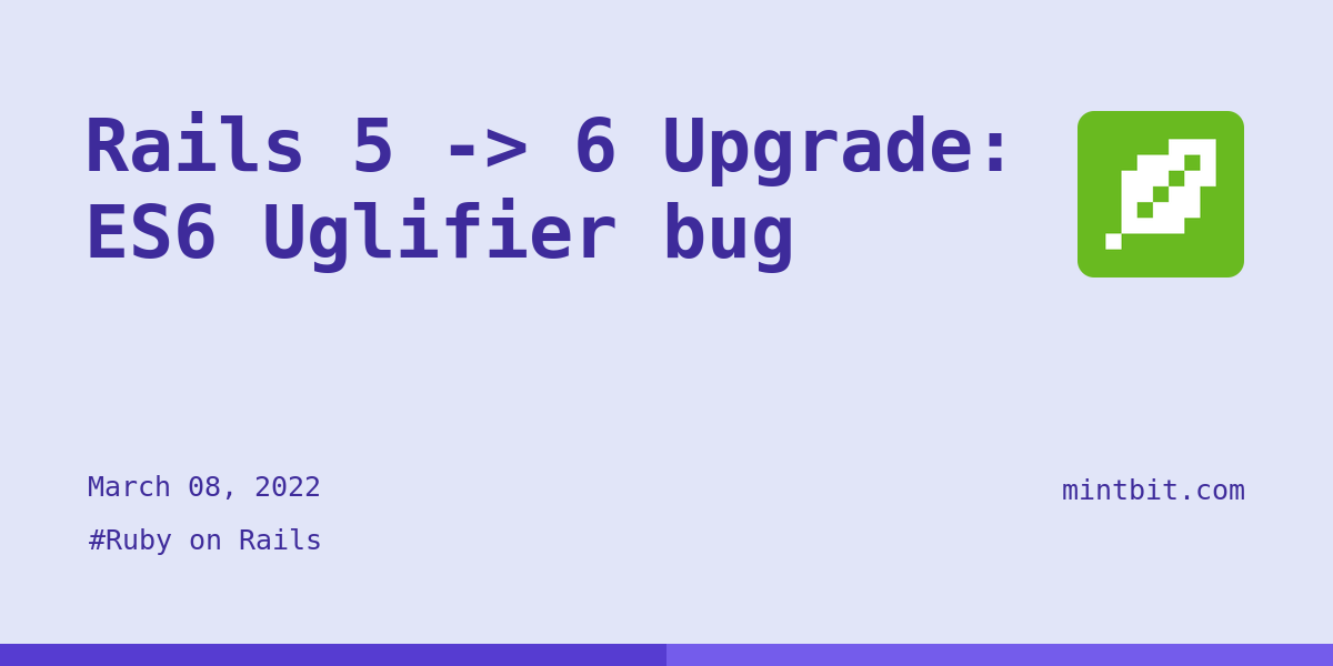 Rails 5 -> 6 Upgrade: ES6 Uglifier bug - Mintbit